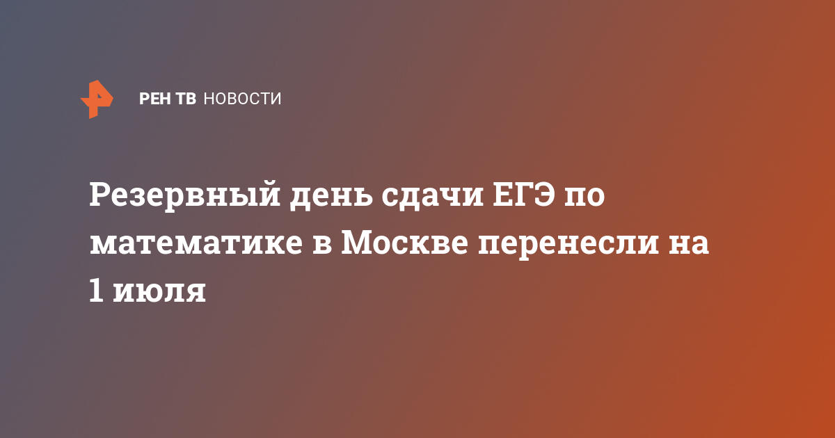 Резервный день сдачи ЕГЭ по математике в Москве перенесли на 1 июля
